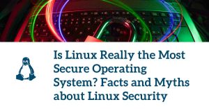 Is Linux Really the Most Secure OS? Facts and Myths